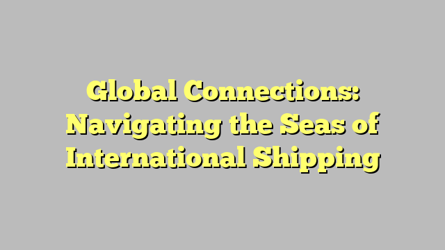 Global Connections: Navigating the Seas of International Shipping ...