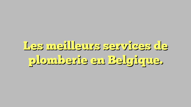 Les meilleurs services de plomberie en Belgique. - TEGGIOLY