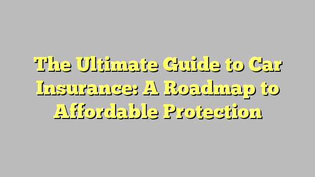 The Ultimate Guide to Car Insurance: A Roadmap to Affordable Protection ...