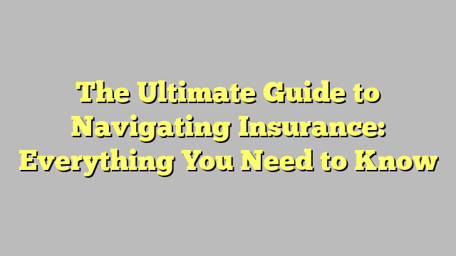 The Ultimate Guide to Navigating Insurance: Everything You Need to Know ...