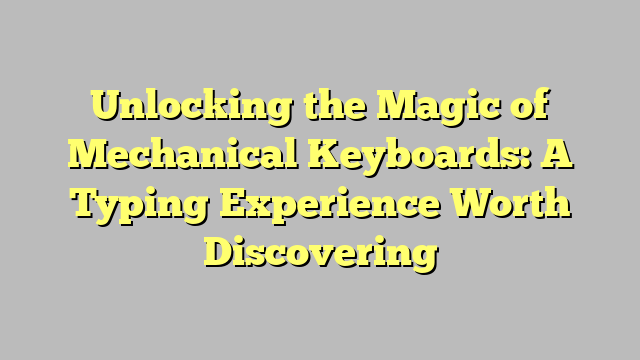 Unlocking the Magic of Mechanical Keyboards: A Typing Experience Worth ...