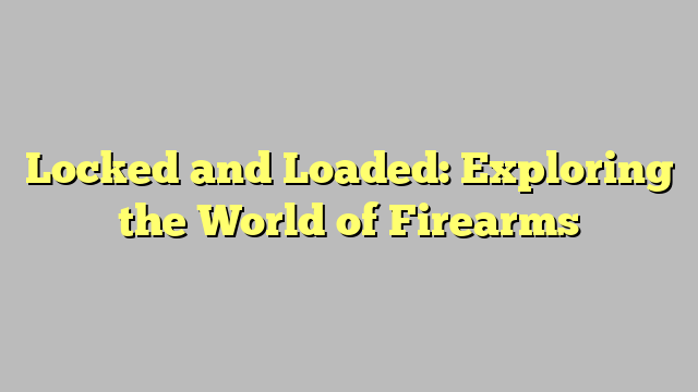 Locked and Loaded: Exploring the World of Firearms - TEGGIOLY