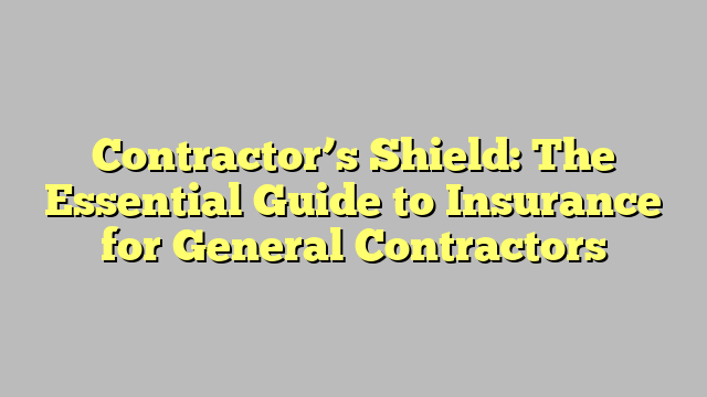 Contractor's Shield: The Essential Guide to Insurance for General ...