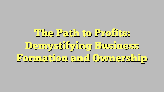The Path to Profits: Demystifying Business Formation and Ownership ...