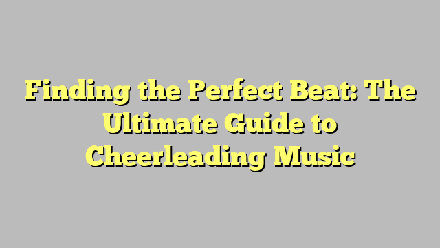 Finding the Perfect Beat: The Ultimate Guide to Cheerleading Music ...