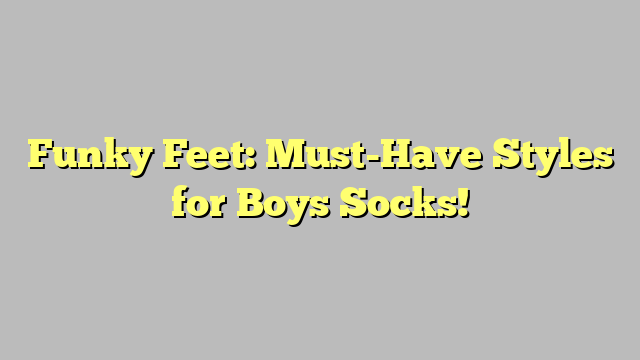 Funky Feet: Must-Have Styles for Boys Socks! - TEGGIOLY