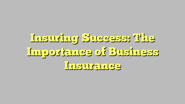 Insuring Success: The Importance of Business Insurance - TEGGIOLY