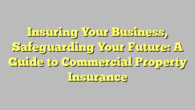Insuring Your Business, Safeguarding Your Future: A Guide to Commercial ...