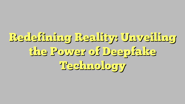 Redefining Reality: Unveiling the Power of Deepfake Technology - TEGGIOLY