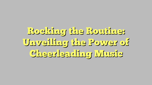 Rocking the Routine: Unveiling the Power of Cheerleading Music - TEGGIOLY