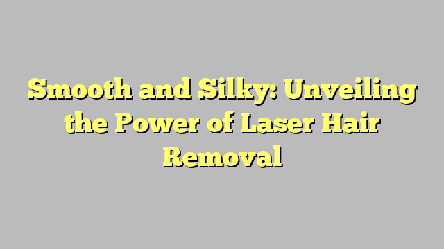 Smooth and Silky: Unveiling the Power of Laser Hair Removal - TEGGIOLY
