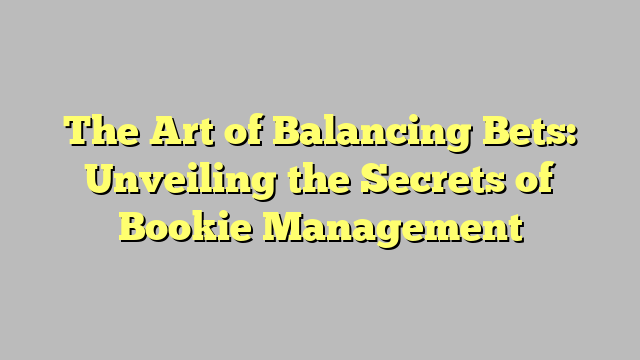 The Art of Balancing Bets: Unveiling the Secrets of Bookie Management ...