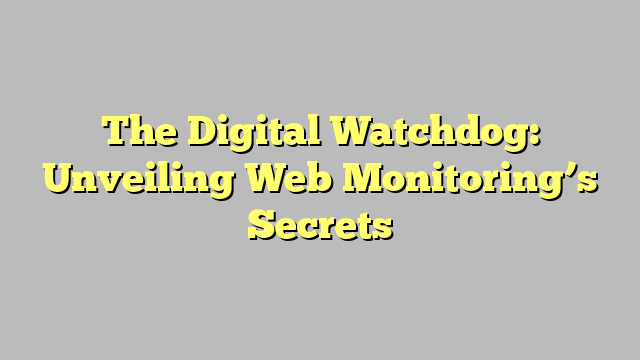 The Digital Watchdog: Unveiling Web Monitoring's Secrets - TEGGIOLY