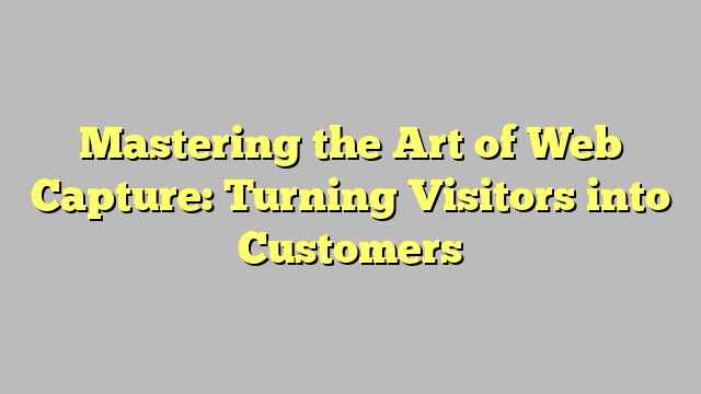 Mastering the Art of Web Capture: Turning Visitors into Customers ... Mastering the Art of Web Capture: Turning Visitors into Customers ...
