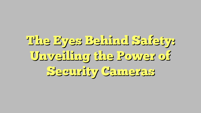 The Eyes Behind Safety: Unveiling the Power of Security Cameras - TEGGIOLY
