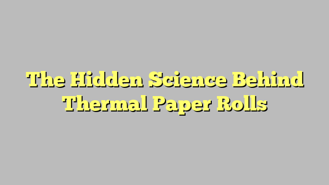 The Hidden Science Behind Thermal Paper Rolls - TEGGIOLY