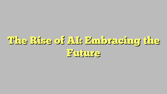 The Rise of AI: Embracing the Future - TEGGIOLY The Rise of AI: Embracing the Future - TEGGIOLY