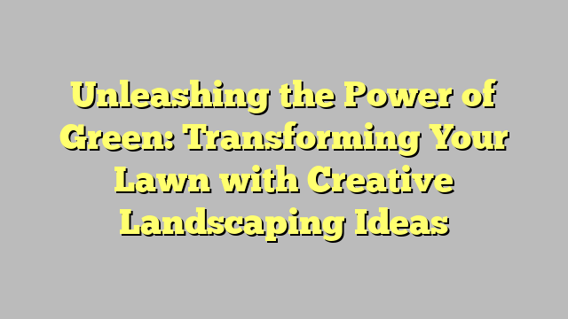Unleashing the Power of Green: Transforming Your Lawn with Creative ...