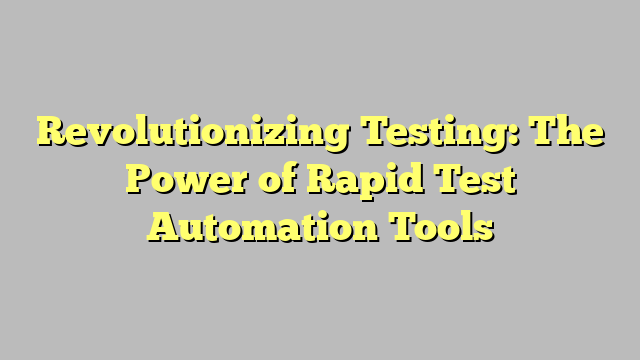 Revolutionizing Testing The Power Of Rapid Test Automation Tools