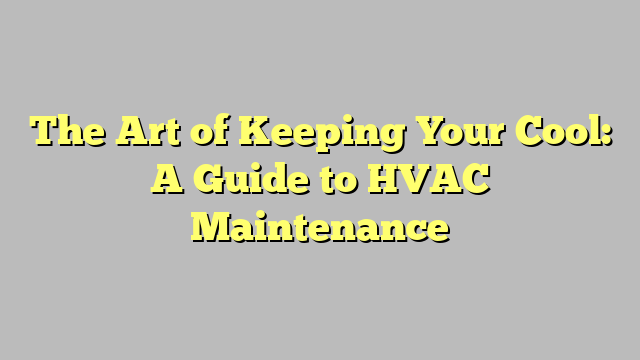 The Art of Keeping Your Cool: A Guide to HVAC Maintenance - TEGGIOLY