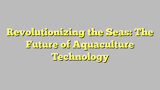 Revolutionizing the Seas: The Future of Aquaculture Technology - TEGGIOLY